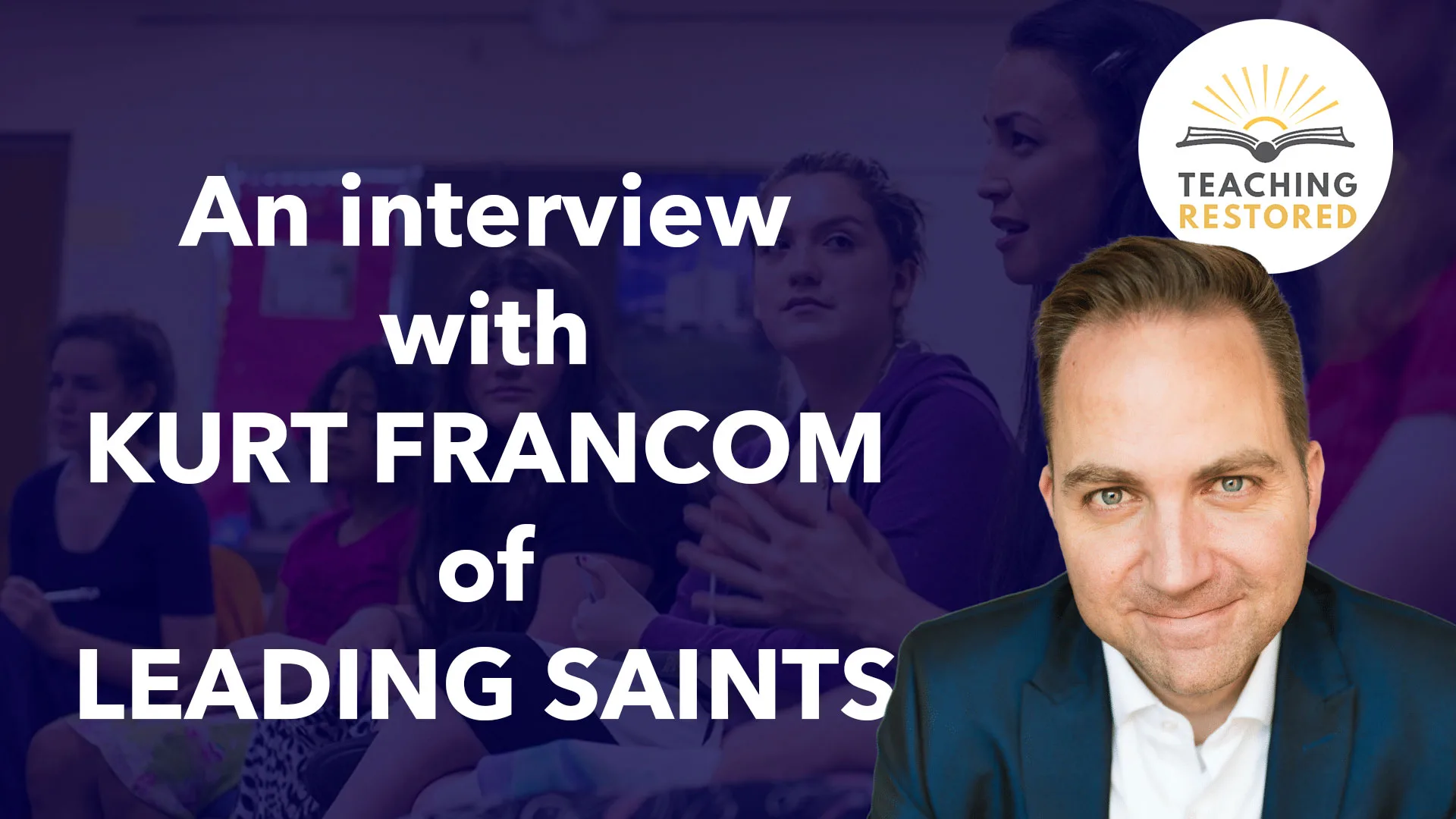 E22: An Interview with Kurt Francom of Leading Saints - Teaching Restored